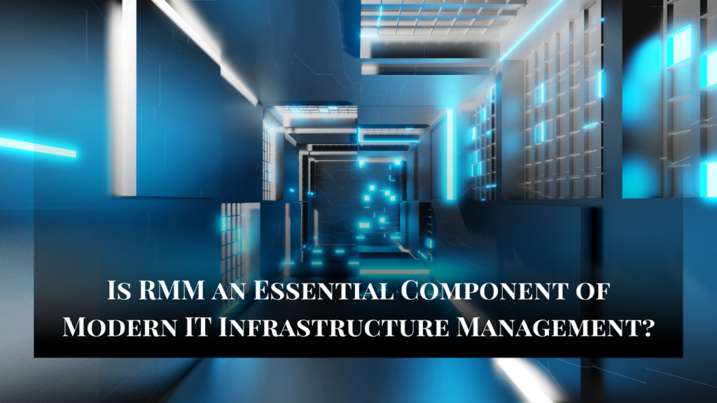 Is RMM an Essential Component of Modern IT Infrastructure Management?